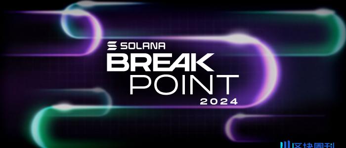 一文盘点 Solana Breakpoint 2024 重大项目进展 -区块周刊BlockWeeks