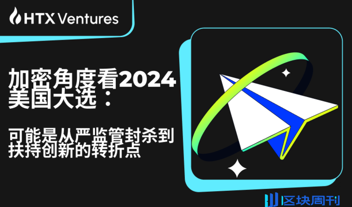 HTX Ventures 最新研报丨加密角度看 2024 美国大选：可能是从严监管封杀到扶持创新的转折点 -区块周刊BlockWeeks