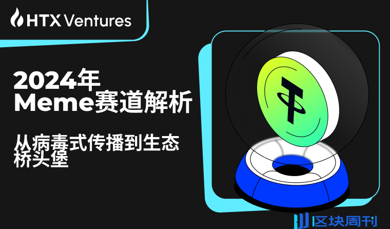 HTX Ventures 最新研报丨2024 年 Meme 赛道解析：从病毒式传播到生态桥头堡 -区块周刊BlockWeeks