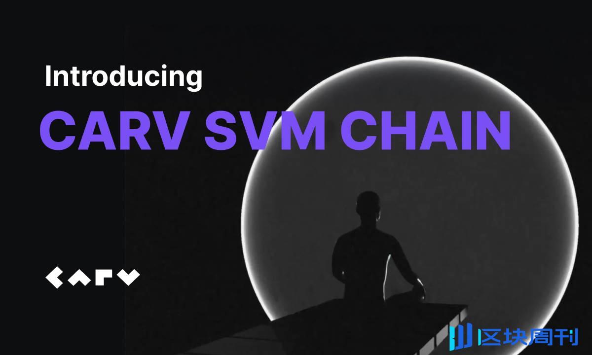 CARV 推出 CARV SVM Chain 测试网：赋能 AI 代理，重塑数据主权 -区块周刊BlockWeeks
