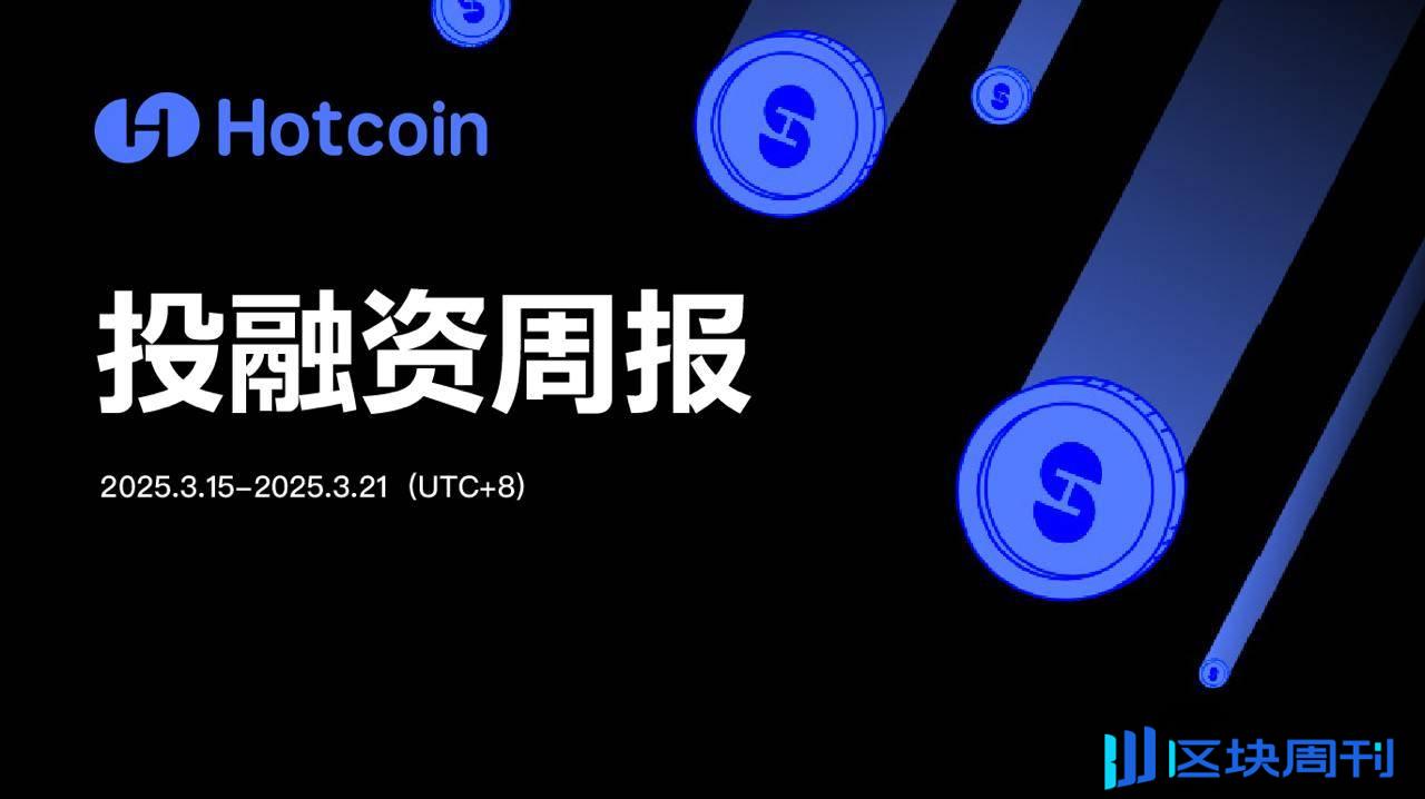 Hotcoin 投融资周报（3.15-3.21）｜共25笔公开投融资事件，融资数据有所回升 -区块周刊BlockWeeks