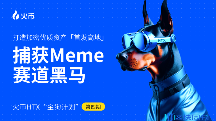 火币 HTX 发布第四期金狗计划：捕获 Meme 赛道黑马，打造加密优质资产「首发高地」 -区块周刊BlockWeeks