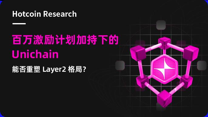 Hotcoin Research | 百万激励计划加持下的 Unichain：能否重塑 Layer2 格局？ -区块周刊BlockWeeks