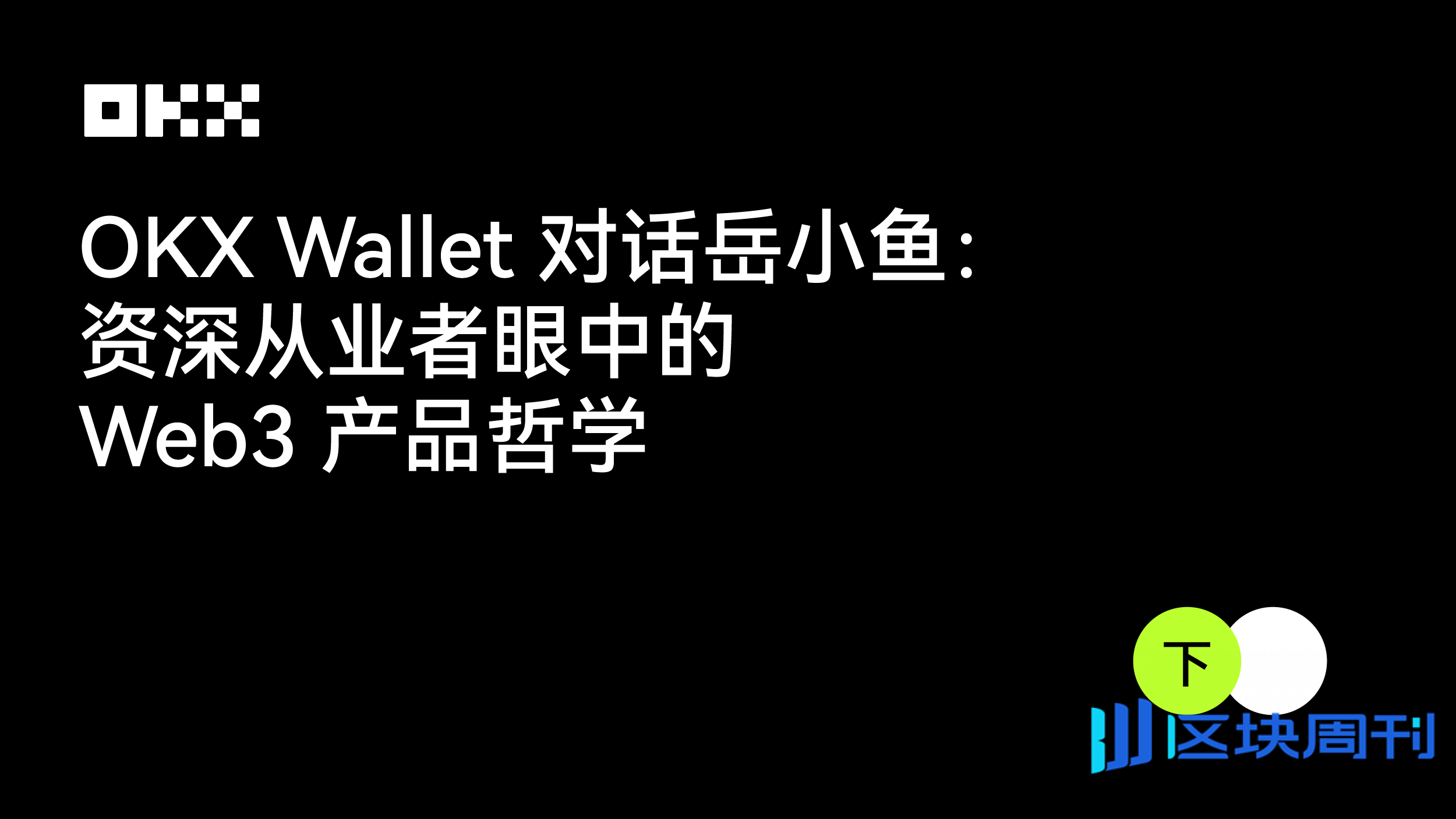 OKX Wallet 对话岳小鱼：资深从业者眼中的 Web3 产品哲学（下） -区块周刊BlockWeeks