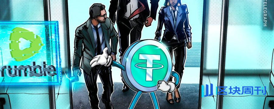 从Tether 布局看未来的稳定币流量入口：Tether 和 Rumble 的合作 -区块周刊BlockWeeks